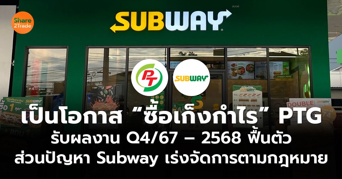 เป็นโอกาส “ซื้อเก็งกำไร” PTG รับผลงาน Q4/67 – 2568 ฟื้นตัว ส่วนปัญหา Subway เร่งจัดการตามกฎหมาย ...